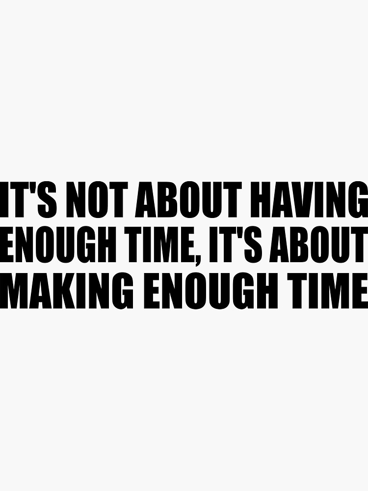 "It's not about having enough time, it's about making enough time ...
