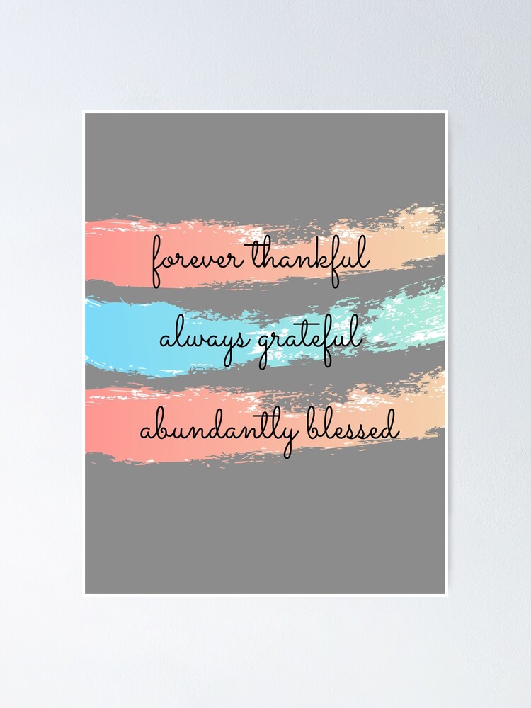 "Forever Thankful Always Grateful Abundantly Blessed" Poster by ...