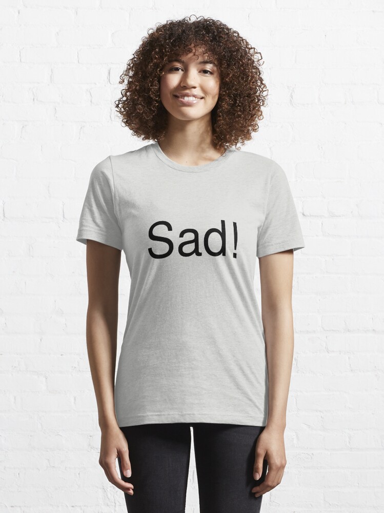 "Sad!" T-shirt for Sale by EdgeTees | Redbubble | build a wall t-shirts ...