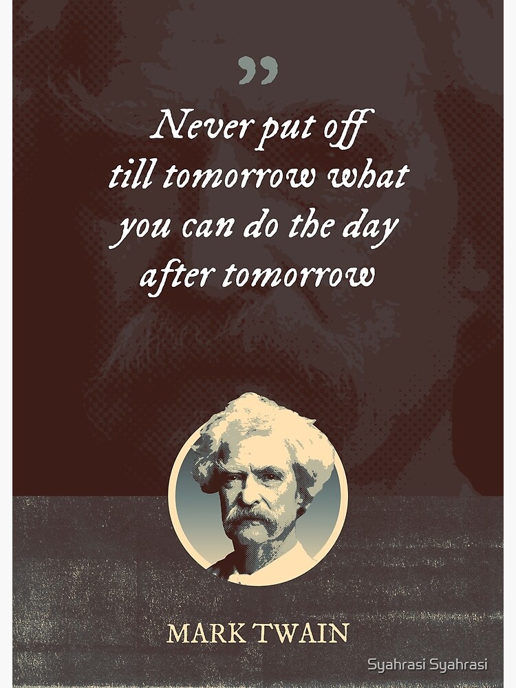 "Mark Twain - Never put off till tomorrow what you can do the day after ...