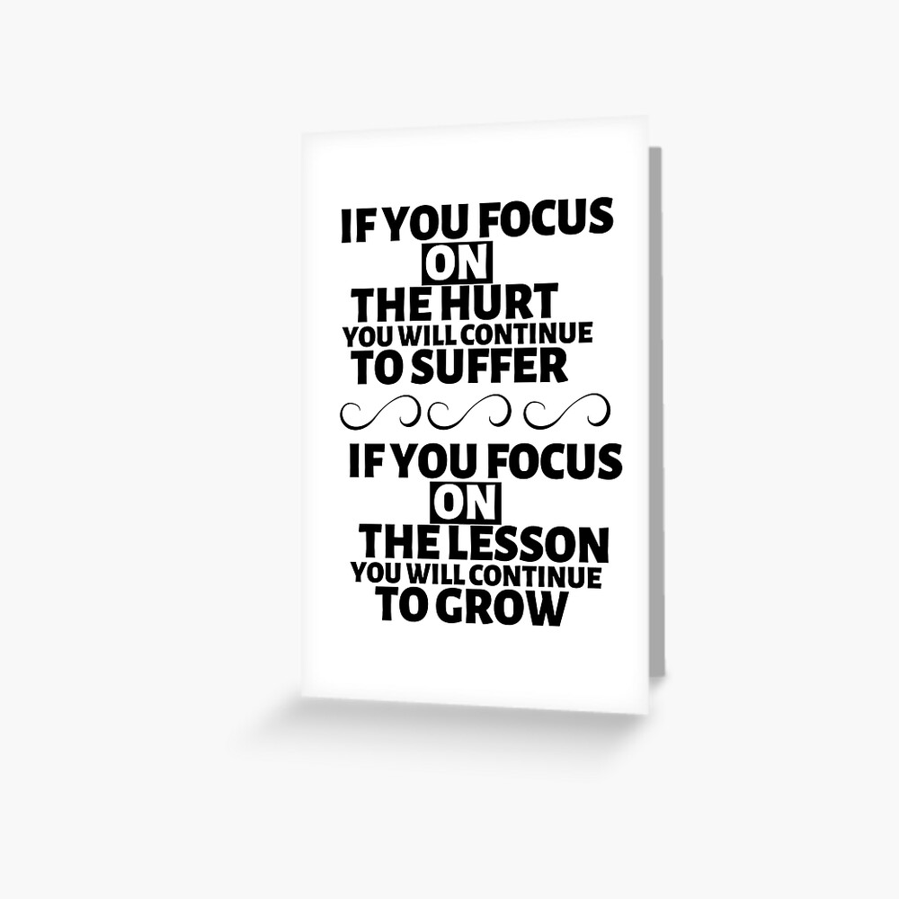 "If you focus on the hurt you will continue to suffer , If you focus on ...