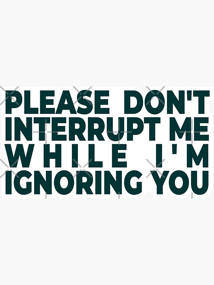 "Please Don't Interrupt Me While I'm Ignoring You" Sticker for Sale by ...