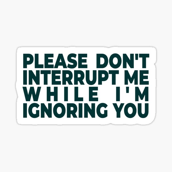 "Please Don't Interrupt Me While I'm Ignoring You" Sticker for Sale by ...