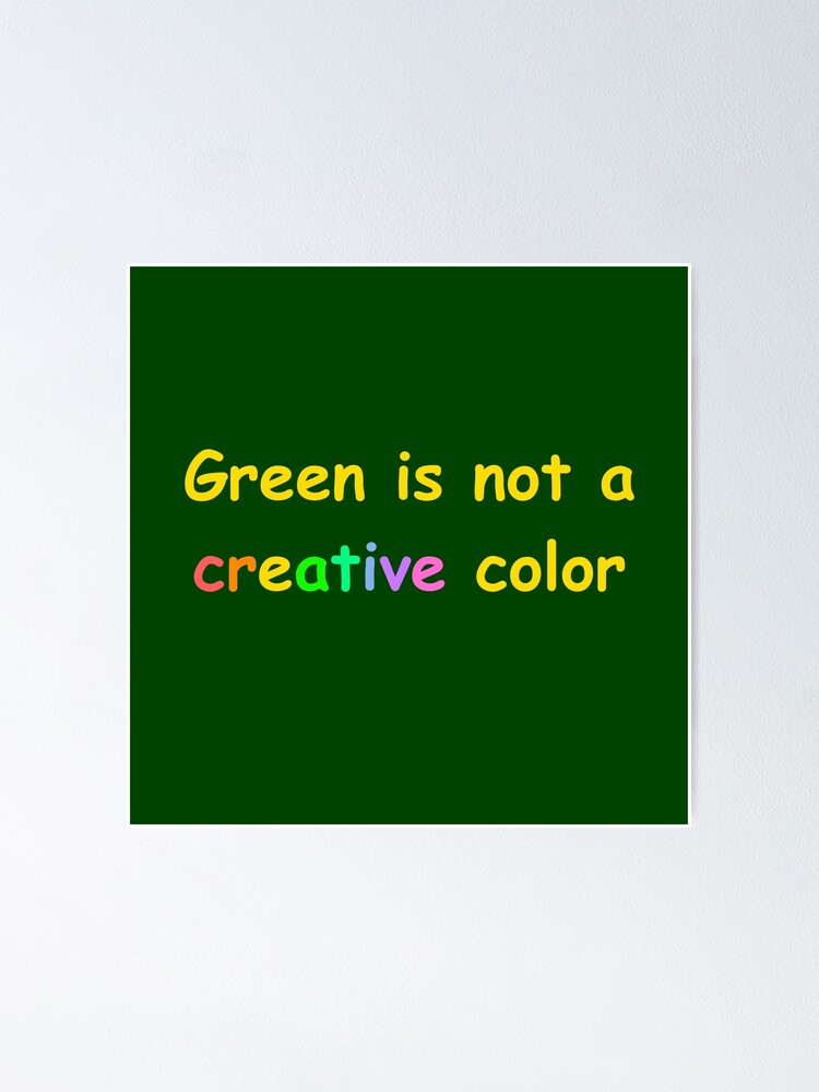 "Green is not a creative color" Poster for Sale by risa-bird | Redbubble