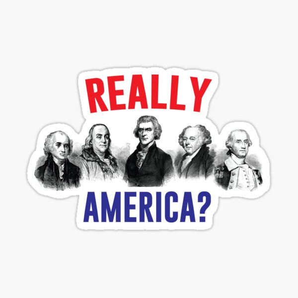 "Founding Fathers Say, "Really America?"" Sticker for Sale by ...