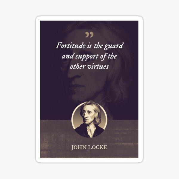 "John Locke - Fortitude is the guard and support of the other virtues ...