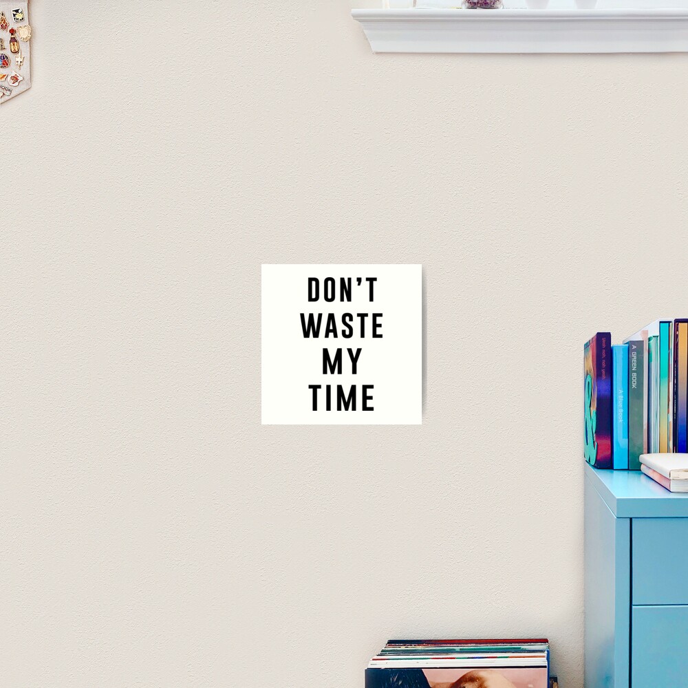 "Don't waste my time" Art Print for Sale by wondrous | Redbubble