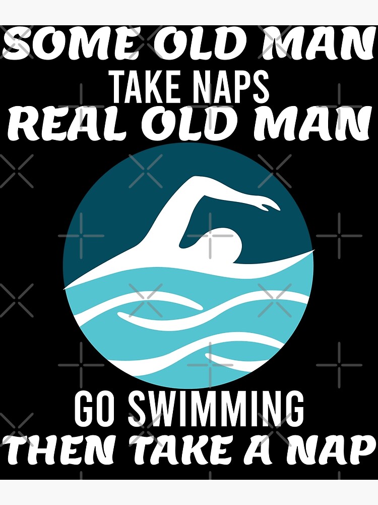 "Some Old Men Take Naps Real Old Men go swimming then take a nap ...