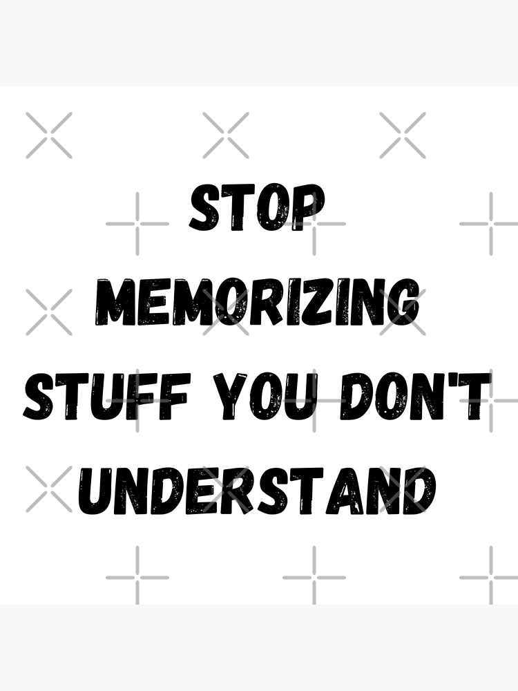 "Stop memorizing stuff you don't understand" Poster by Kuitoo | Redbubble