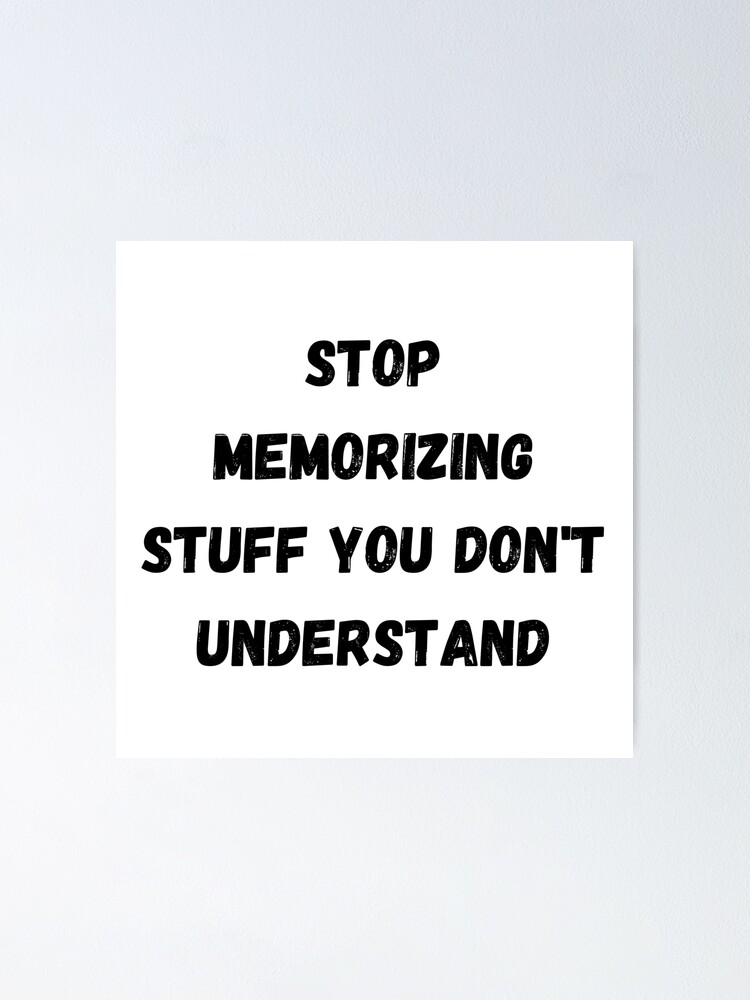 "Stop memorizing stuff you don't understand" Poster by Kuitoo | Redbubble