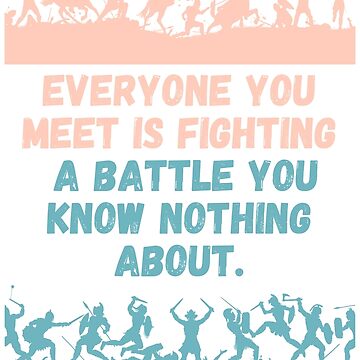 "Everyone you meet is fighting a battle you know nothing about." Poster ...