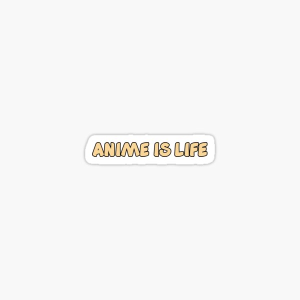 "Anime Is Life" Sticker for Sale by Wachi-A | Redbubble