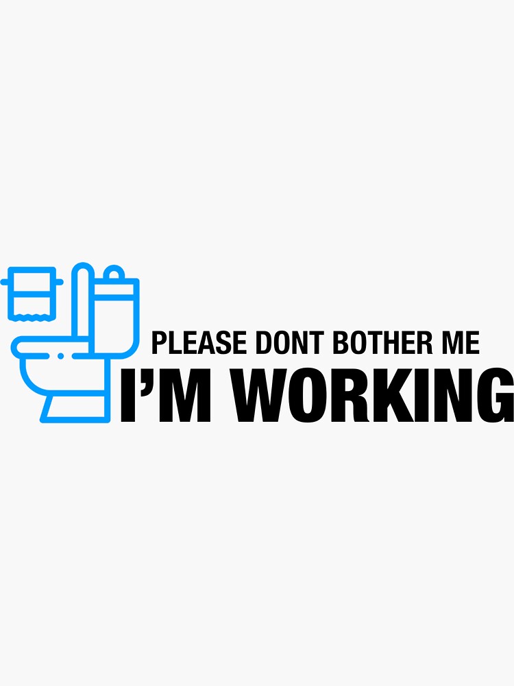 "Please Don’t Bother Me, I’m Working (Toilet)" Sticker for Sale by ...