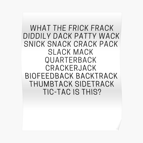 "What the frick frack diddily dack patty wack snick snack crack pack ...