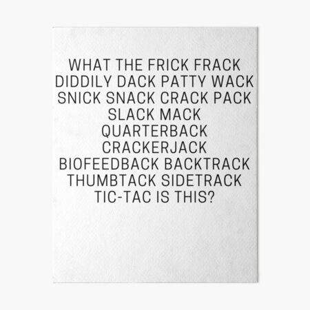 "What the frick frack diddily dack patty wack snick snack crack pack" Art Board Print for Sale ...