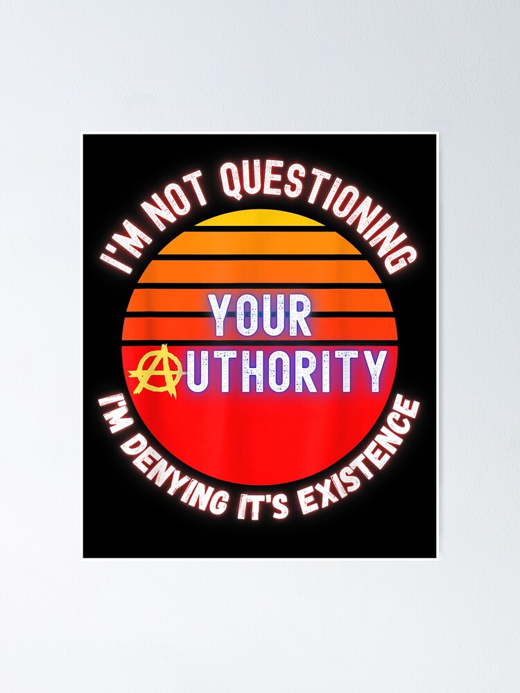 "I'm Not Questioning Your Authority I'm Denying its Existence" Poster ...