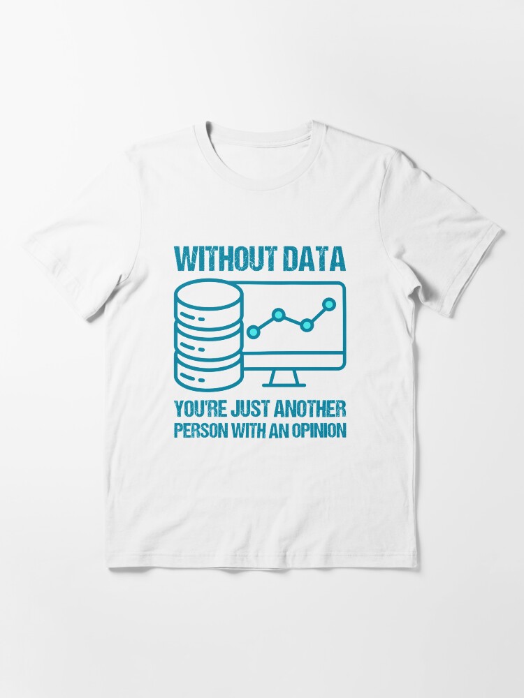 "Without data, you're just another person with an opinion." T-shirt for ...