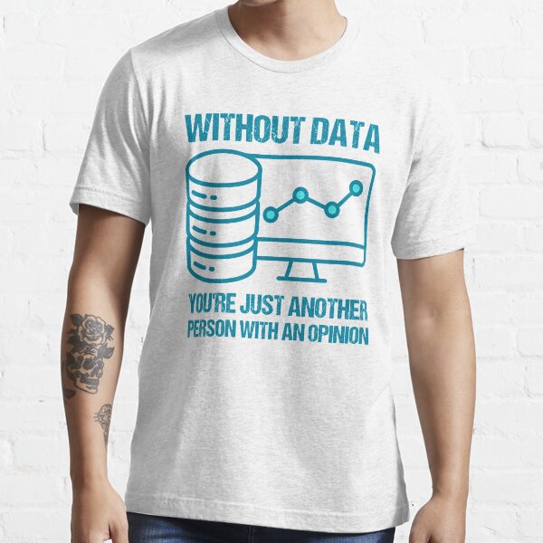 "Without data, you're just another person with an opinion." T-shirt for ...