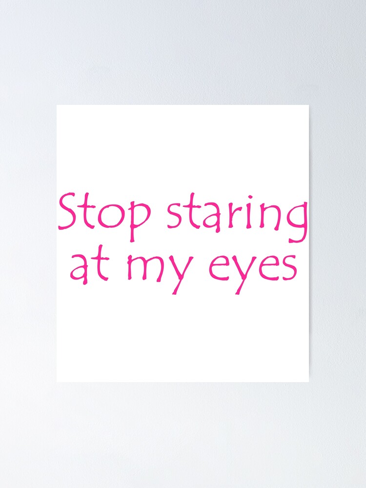 "Stop Staring At My Eyes Beautiful Eyes" Poster by Shariss | Redbubble