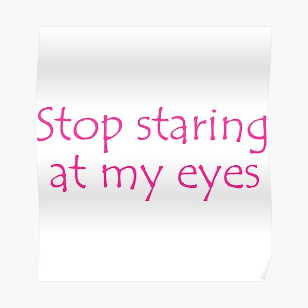 "Stop Staring At My Eyes Beautiful Eyes" Poster by Shariss | Redbubble