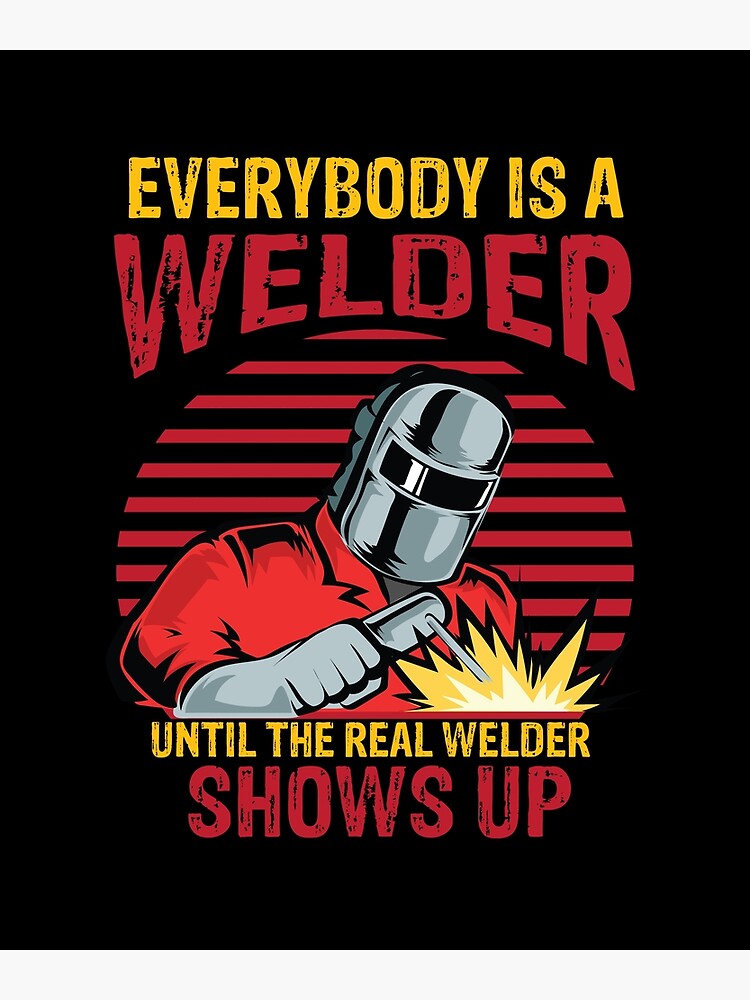 "Everybody is a welder until the real welder shows up Funny Welder Club ...