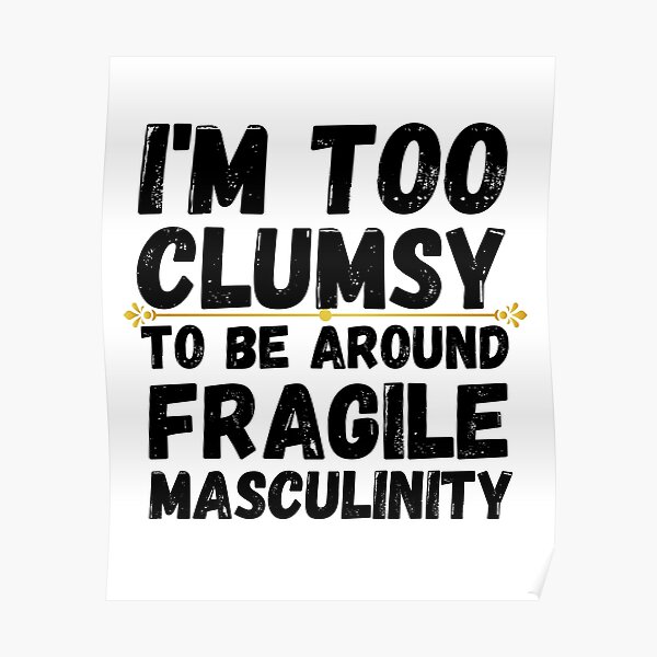 "i'm too clumsy to be around fragile masculinity" Poster for Sale by ...