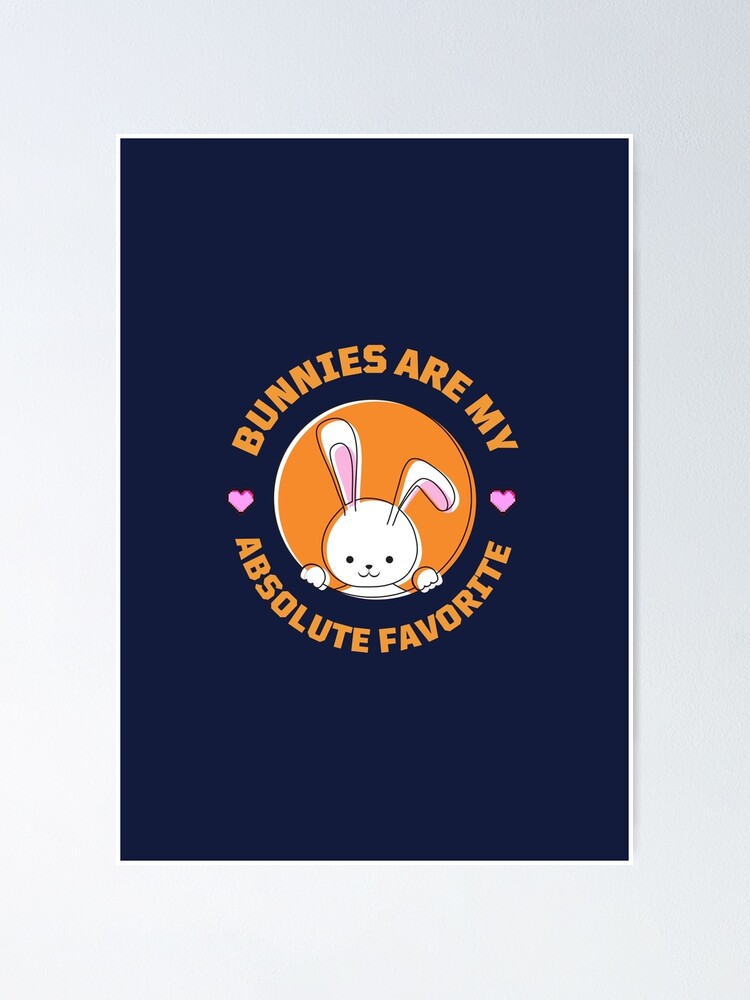 "Bunnies are my Absolute Favorite - Bunny Rabbits " Poster for Sale by ...