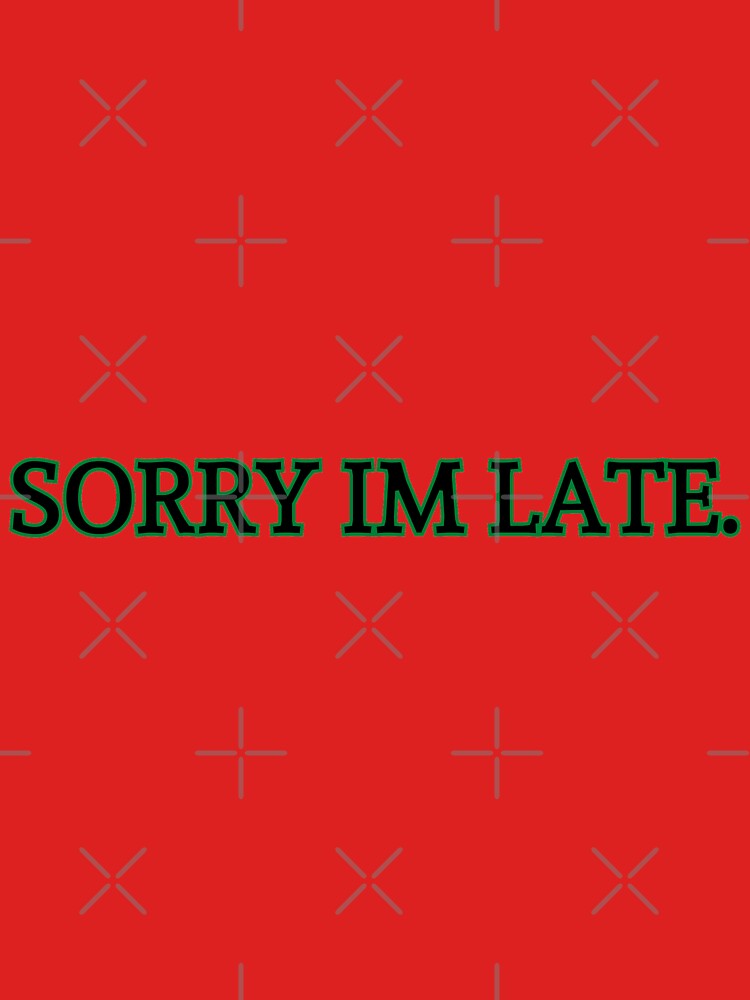 "Sorry Im Late." Essential T-Shirt for Sale by nakavt | Redbubble