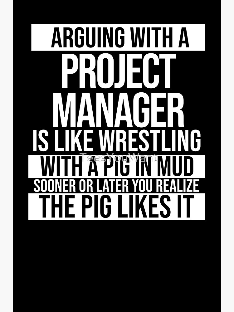 "Arguing With A Project Manager Is Like Wrestling With A Pig in Mud ...