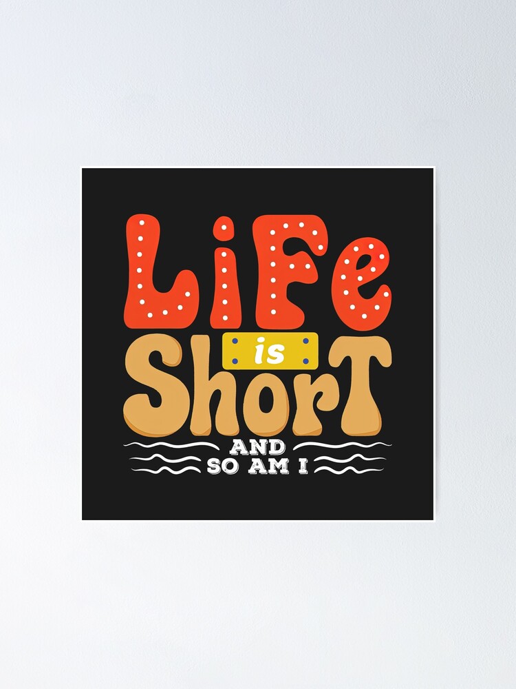 "Life is Short and so am i, meme, life is short" Poster for Sale by ...