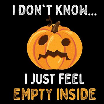 "I don't Know I just feel Empty inside Pumpkin puns jokes Jack-o ...