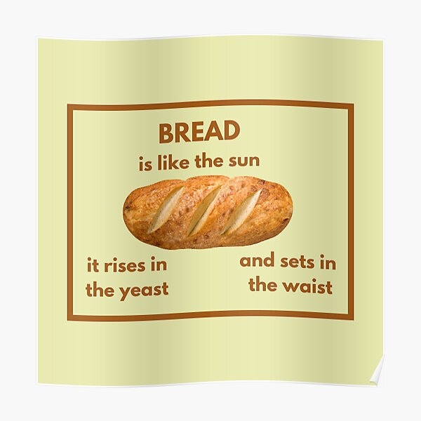 "Bread is like the sun rises in the east and sets in the west" Poster ...