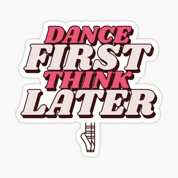 "Dance First Think Later" Sticker for Sale by LKDesigns24 | Redbubble