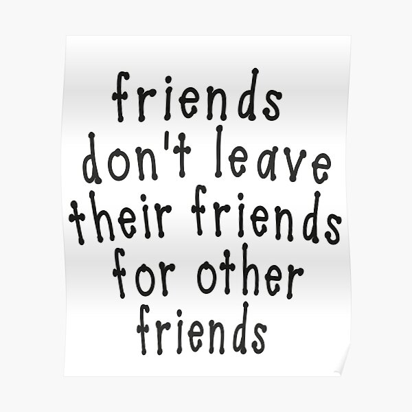 "Friends Don't Leave Their Friends For Other Friends : friend quotes ...