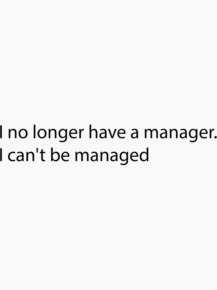 "I no Longer Have a Manager. I Can_t be Managed " Sticker for Sale by ...