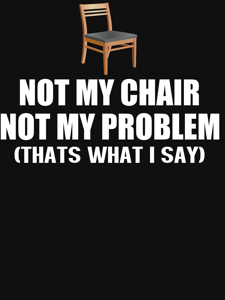 "Not My Chair Not My Problem" T-shirt for Sale by movie-shirts ...