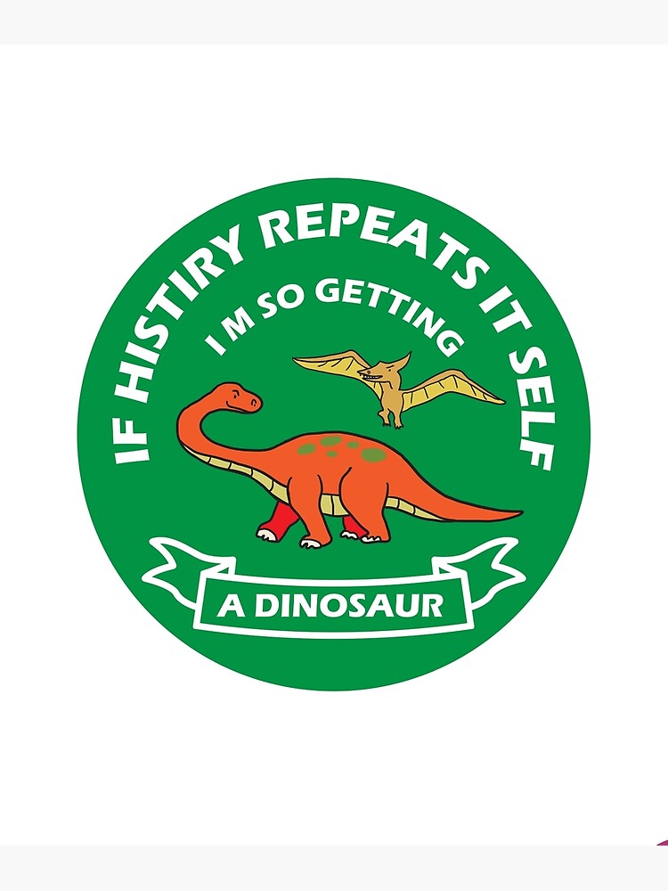"If History Repeats Itself I Am So Getting A Dinosaur" Poster for Sale ...