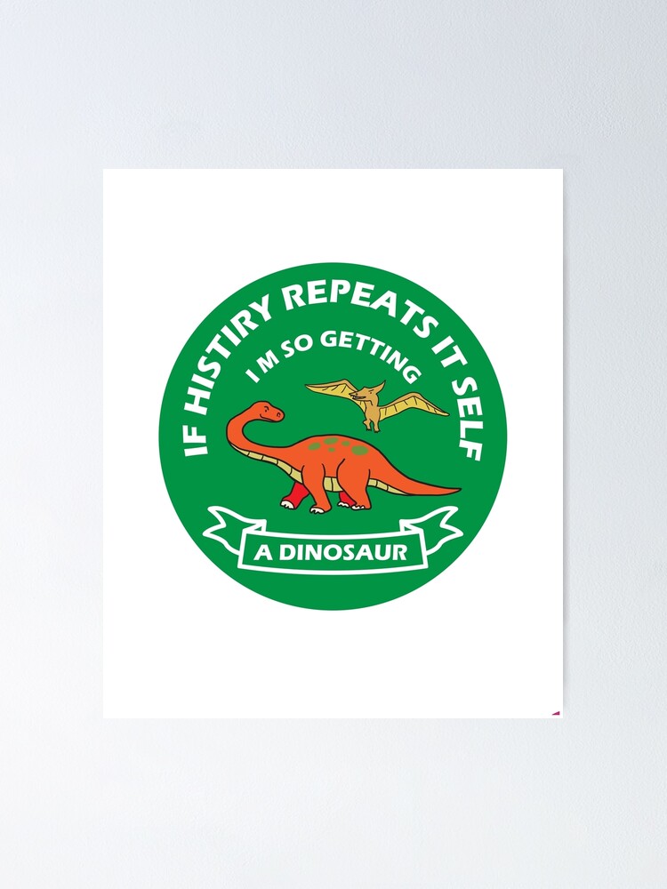 "If History Repeats Itself I Am So Getting A Dinosaur" Poster for Sale ...