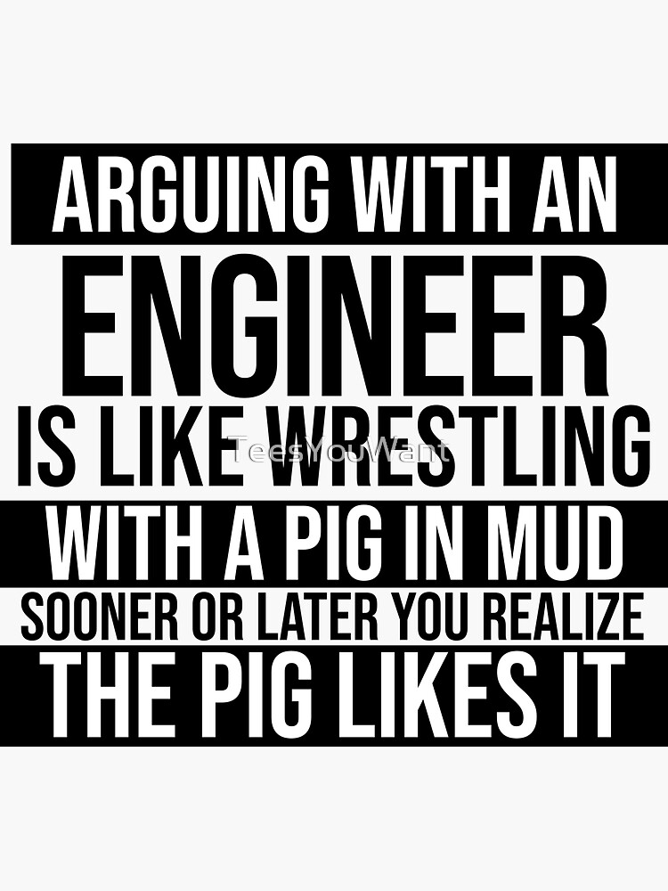 "Arguing With An Engineer Is Like Wrestling With A Pig in Mud Sooner Or ...