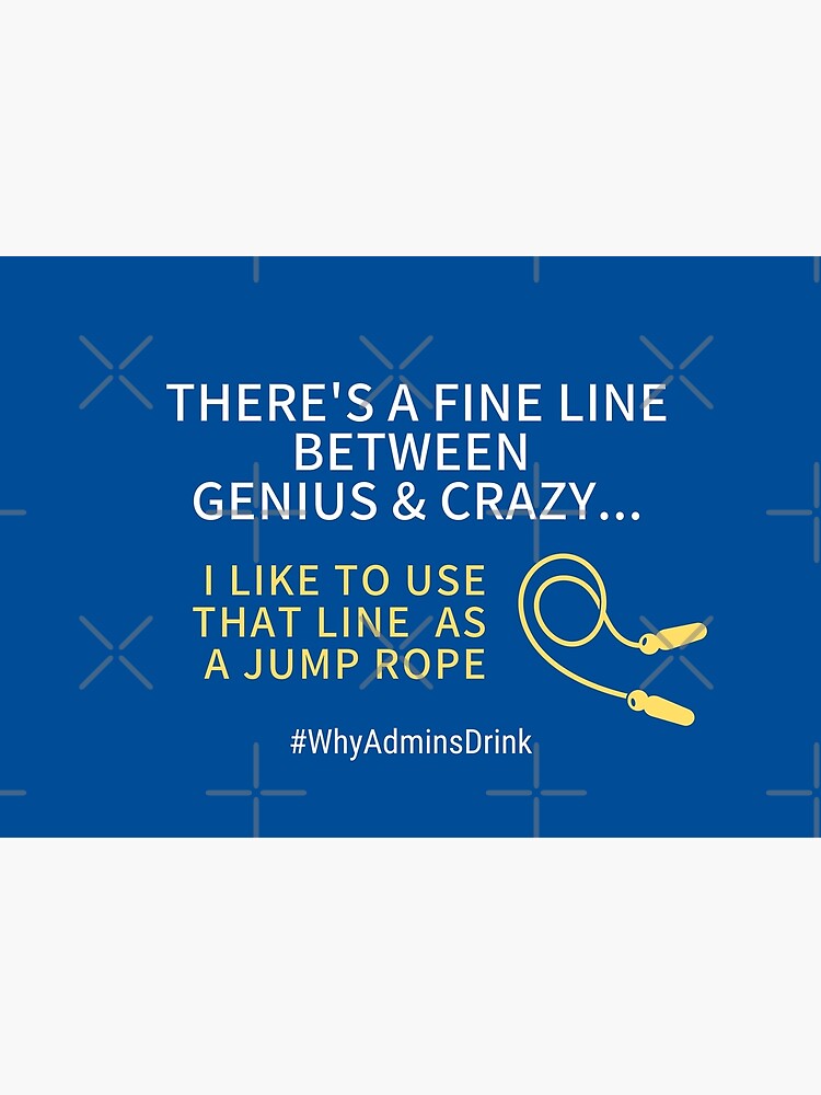 "There's a fine line between genius and crazy... I like to use that ...