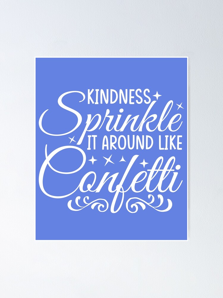 "Kindness Sprinkle it Around Like Confetti" Poster for Sale by ...
