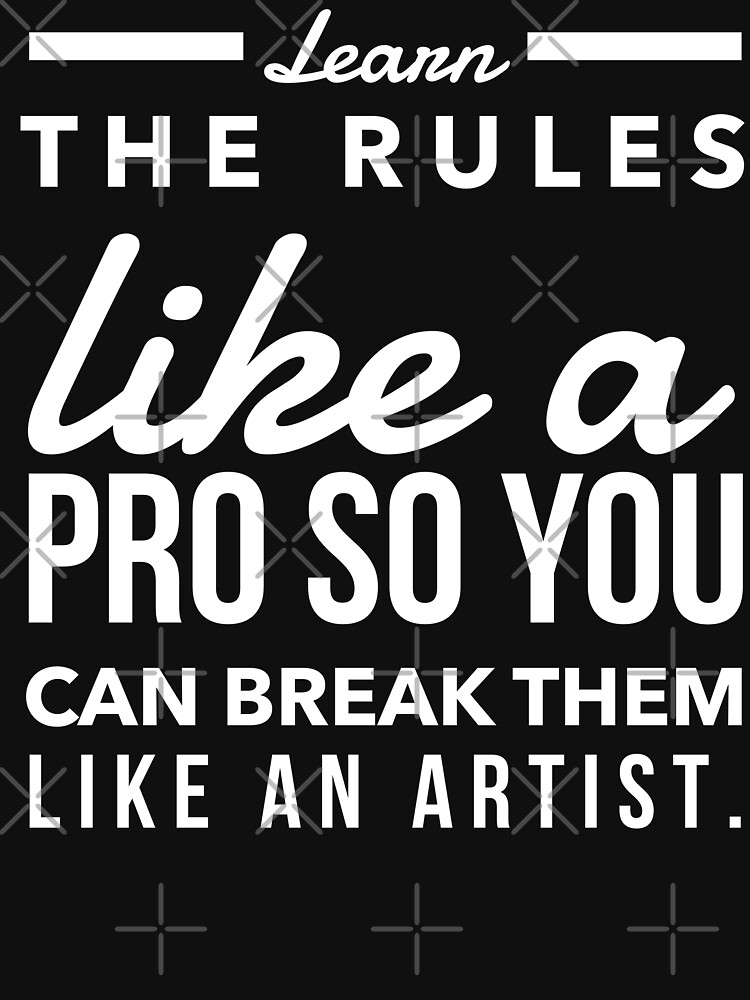 "Learn The Rules Like A Pro So You Can Break Them Like An Artist " T ...
