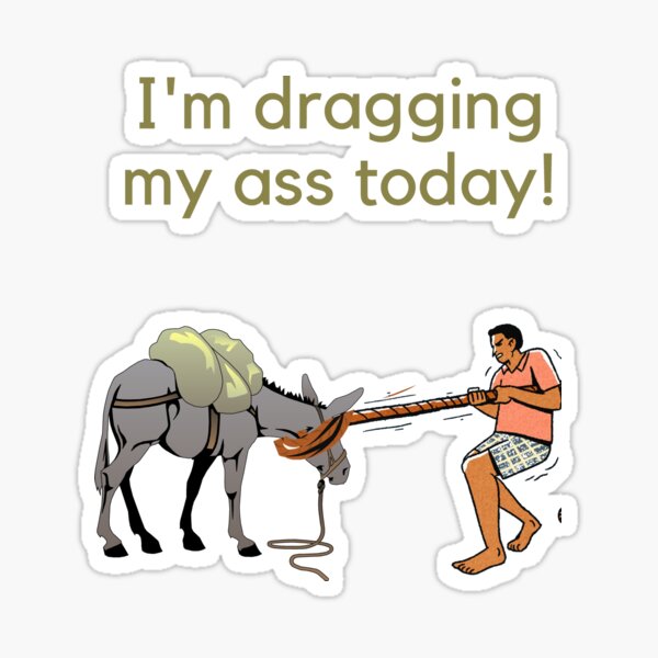 "I'm dragging my ass today!" Sticker for Sale by CheryleaDesigns ...