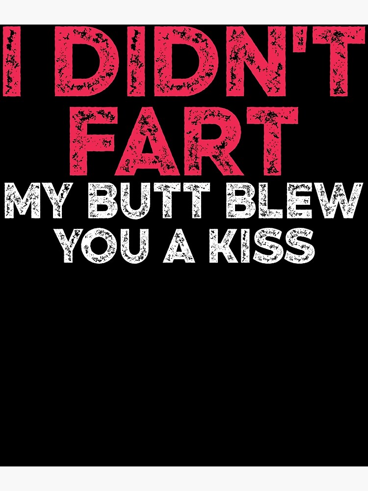 I Didnt Fart My Butt Blew You A Kiss Poster For Sale By Amulbarua