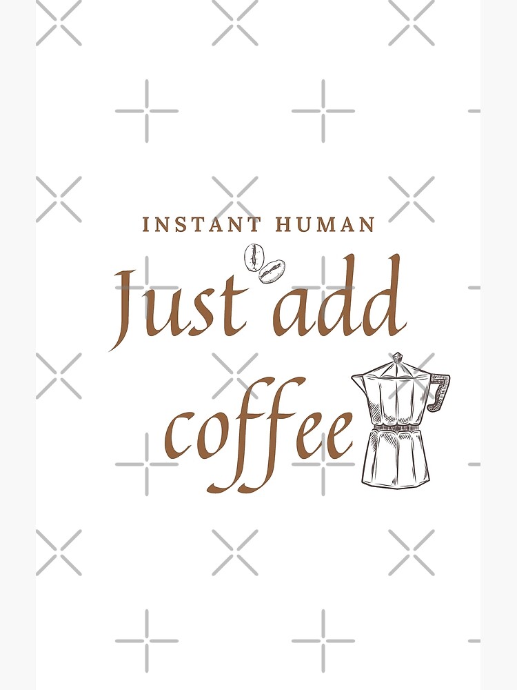 "Instant human, just add coffee." Poster by razaldo | Redbubble