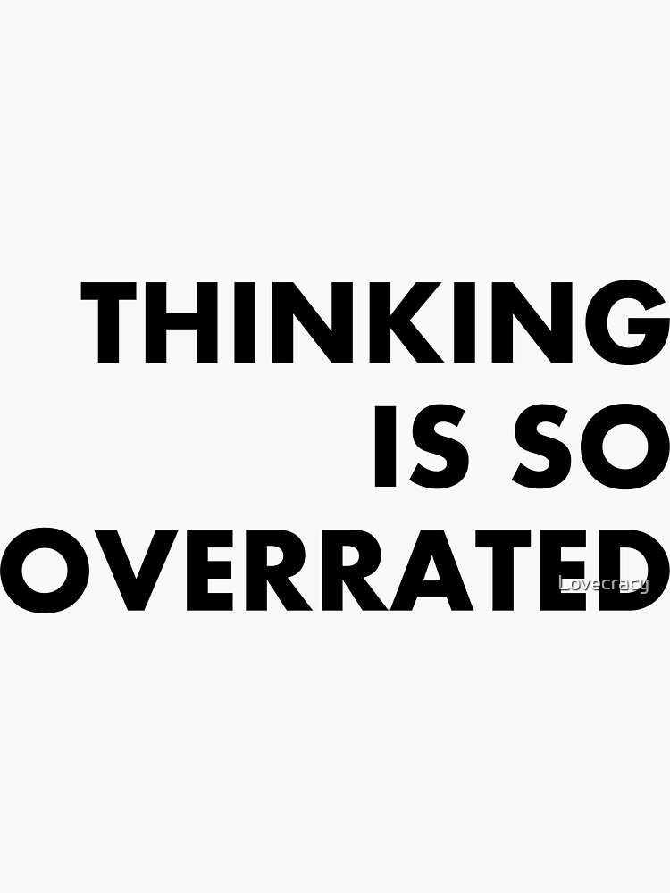 "THINKING IS SO OVERRATED" Sticker for Sale by Lovecracy | Redbubble