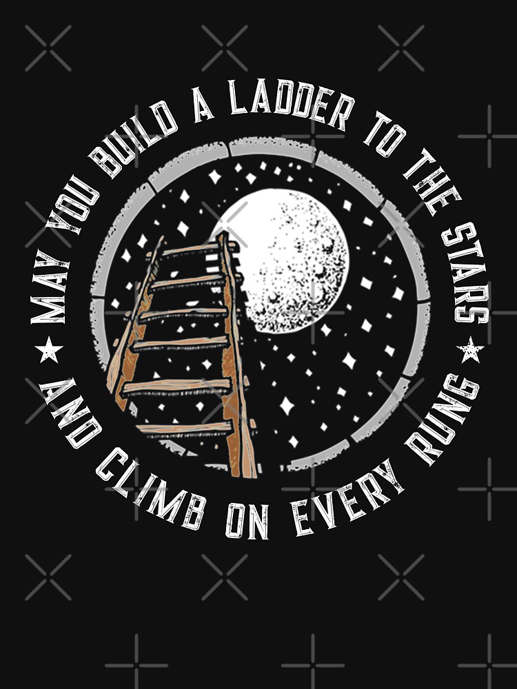 "May you build a ladder to the stars and climb on every rung" T-shirt ...