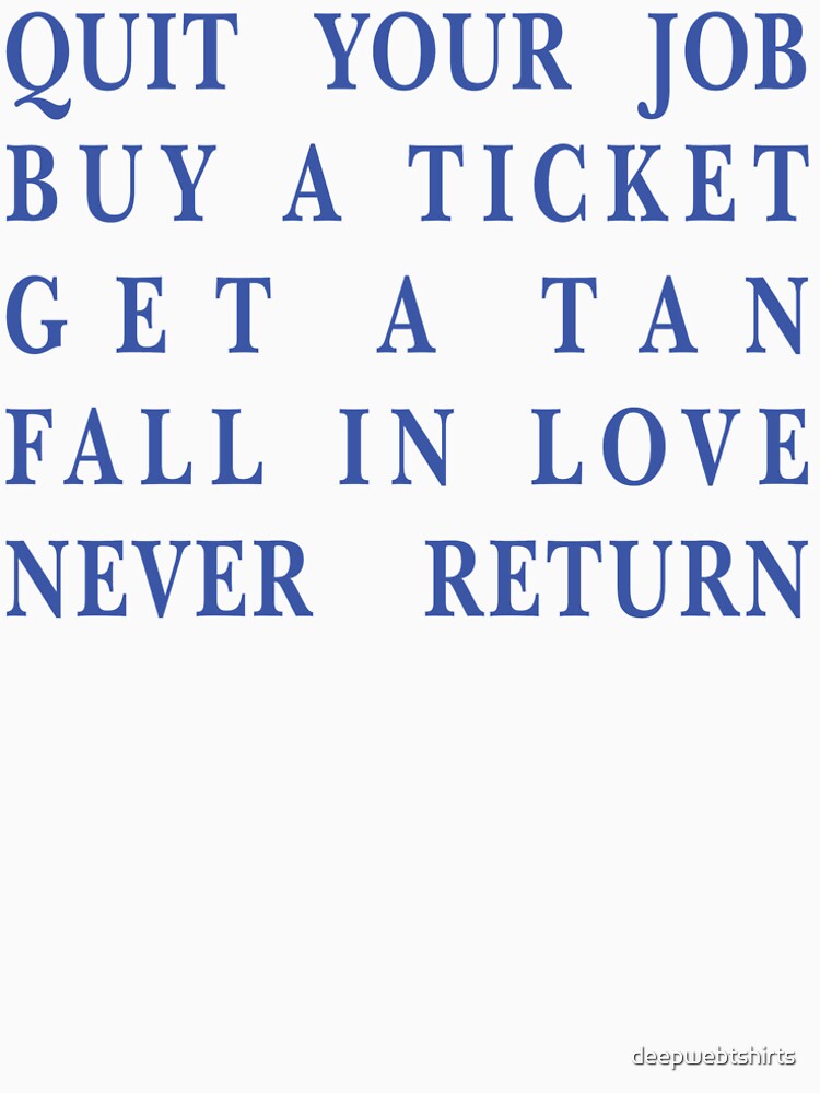 "Quit your job, Buy a ticket, Get a tan, Fall in love, Never return ...