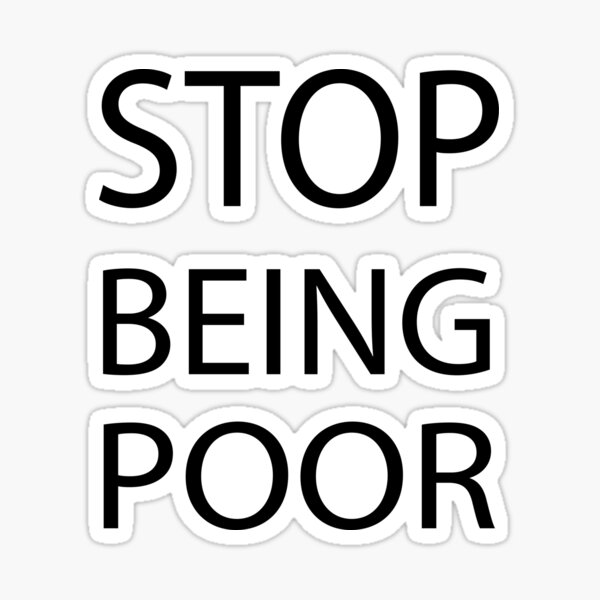 "STOP BEING POOR" Sticker for Sale by Noufell | Redbubble