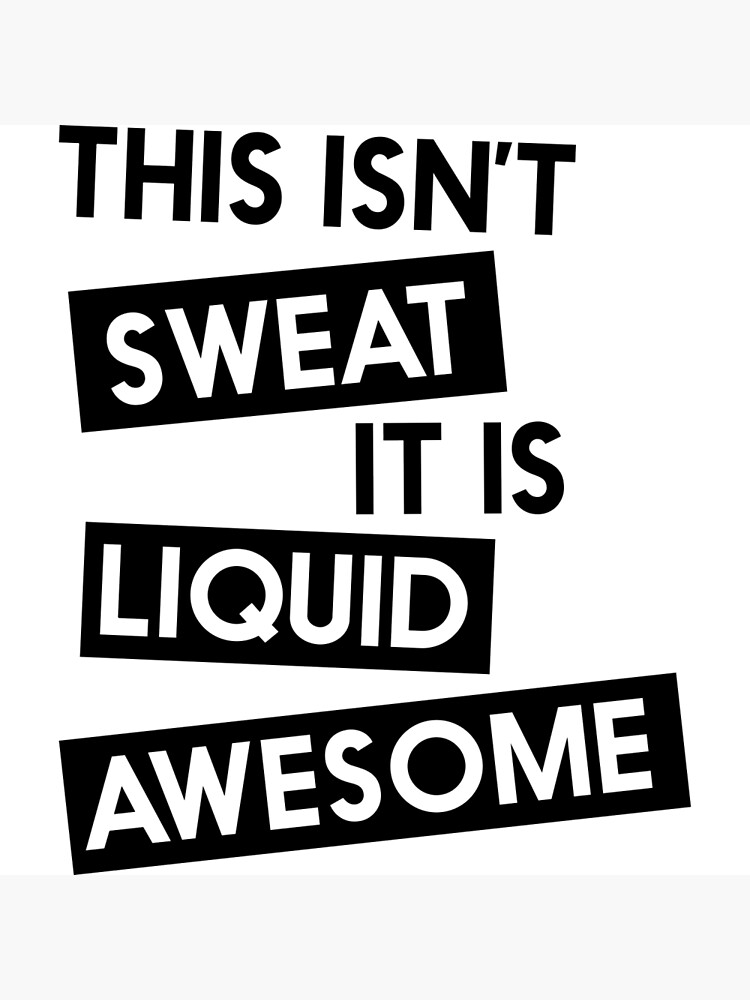 "This isn't sweat it is liquid awesome" Art Print by workout | Redbubble